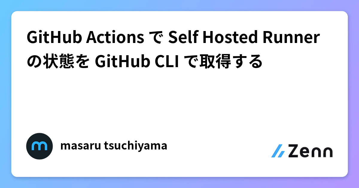 GitHub Actions で Self Hosted Runner の状態を GitHub CLI で取得する