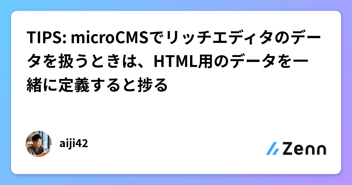 TIPS: microCMSでリッチエディタのデータを扱うときは、HTML用のデータを一緒に定義すると捗る