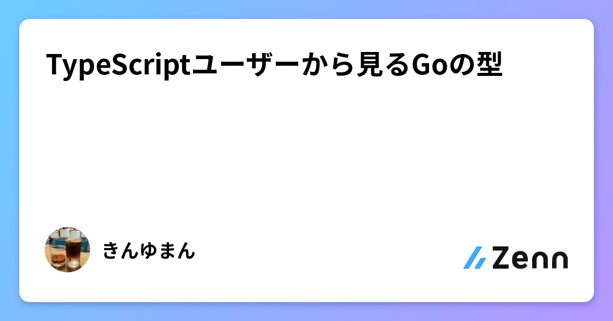 TypeScriptユーザーから見るGoの型