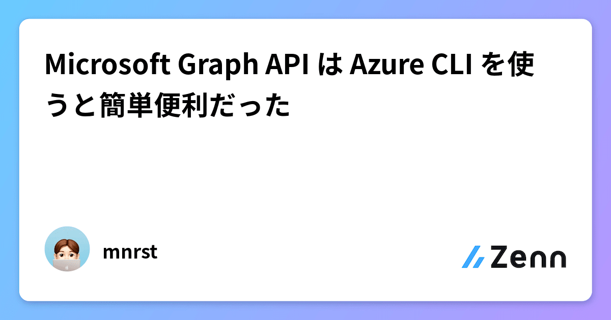 Microsoft Graph API は Azure CLI を使うと簡単便利だった