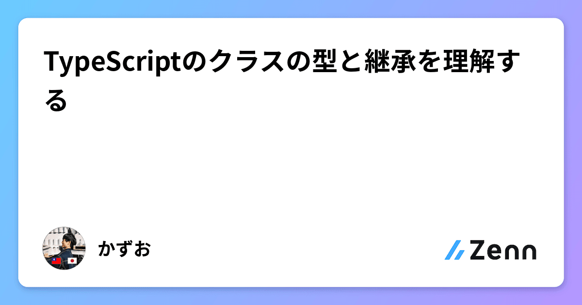 Typescriptのクラスの型と継承を理解する