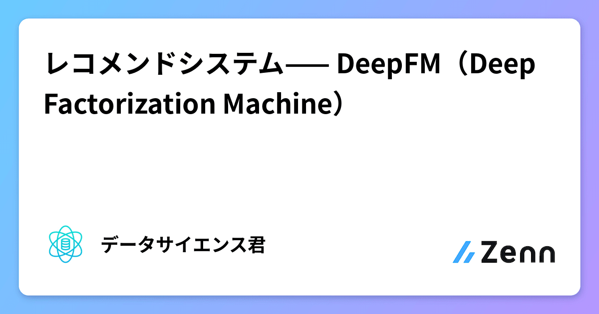 レコメンドシステム—— DeepFM（Deep Factorization Machine）