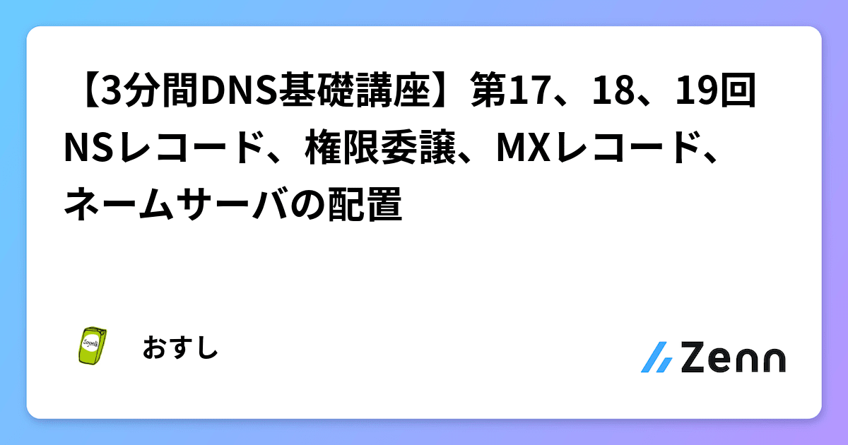 【3分間DNS基礎講座】第17、18、19回 NSレコード、権限委譲、MXレコード、ネームサーバの配置