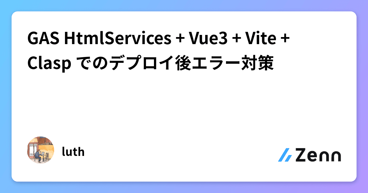 GAS HtmlServices + Vue3 + Vite + Clasp でのデプロイ後エラー対策