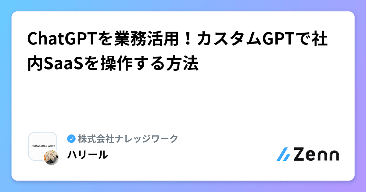 ChatGPTを業務活用！カスタムGPTで社内SaaSを操作する方法