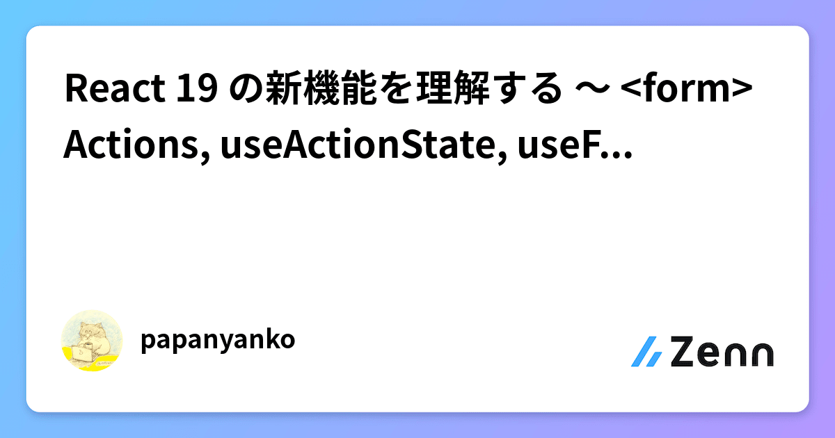 React 19 の新機能を理解する 〜 Actions, useActionState, useFormStatus 編 React 19 の新機能を理解する 〜 Actions, useActionState, useFormStatus 編