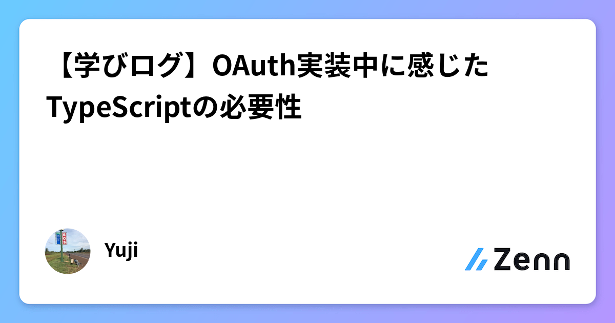 【学びログ】OAuth実装中に感じたTypeScriptの必要性