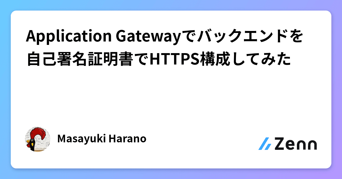 Application Gatewayでバックエンドを自己署名証明書でHTTPS構成してみた