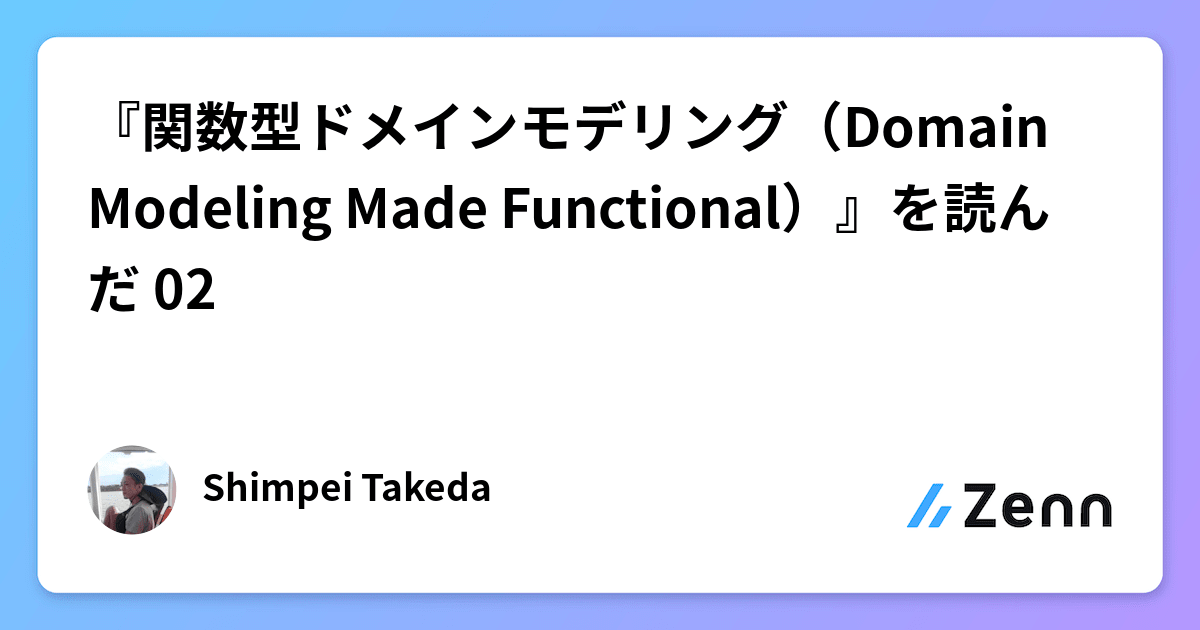 『関数型ドメインモデリング（Domain Modeling Made Functional）』を読んだ 02