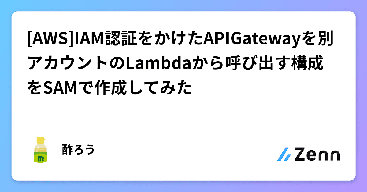 [AWS]IAM認証をかけたAPIGatewayを別アカウントのLambdaから呼び出す構成をSAMで作成してみた