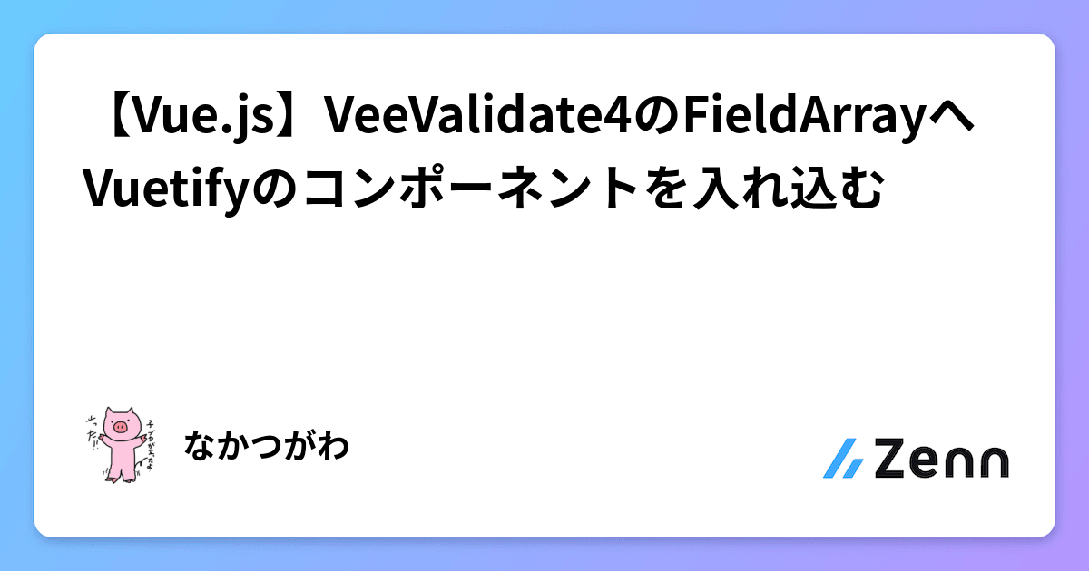 【Vue.js】VeeValidate4のFieldArrayへVuetifyのコンポーネントを入れ込む
