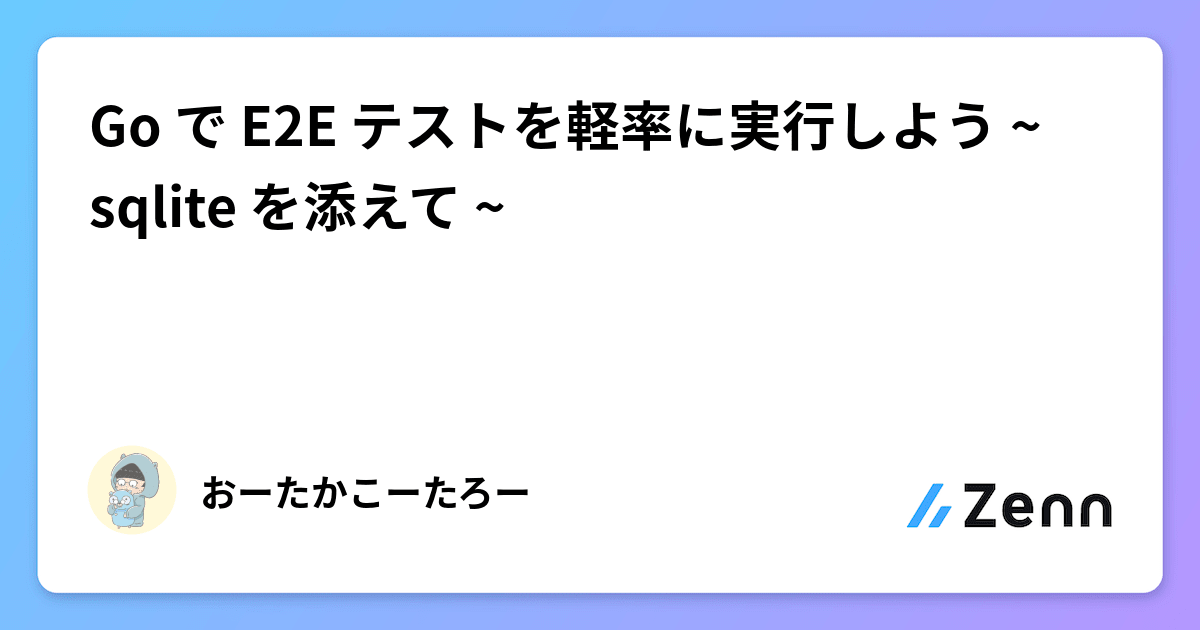 Go で E2E テストを軽率に実行しよう ~ sqlite を添えて