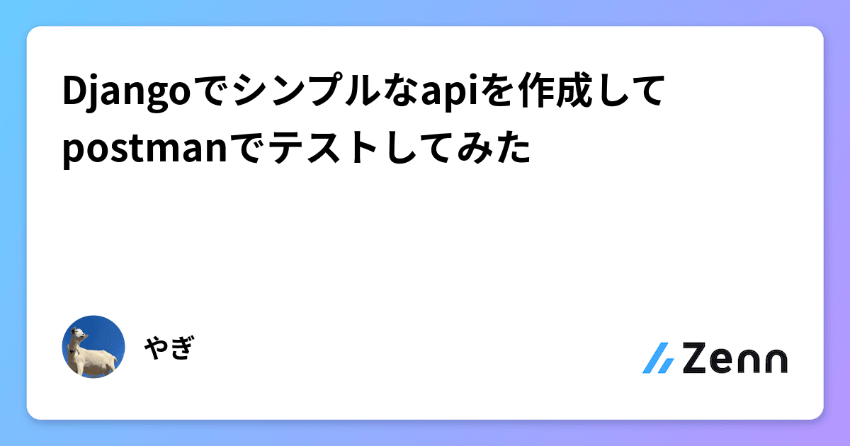 Djangoでシンプルなapiを作成してpostmanでテストしてみた