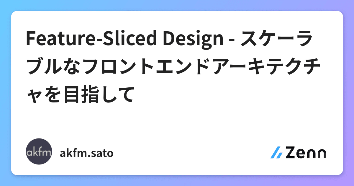 Feature-Sliced Design - スケーラブルなフロントエンドアーキテクチャを目指して