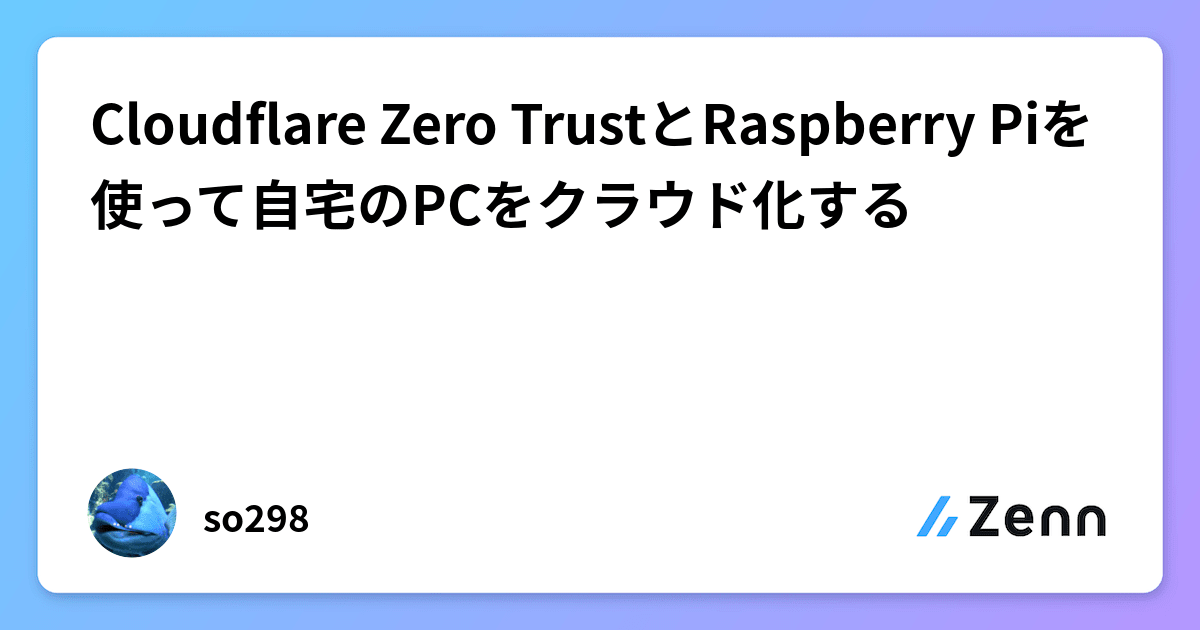 Cloudflare Zero TrustとRaspberry Piを使って自宅のPCをクラウド化する