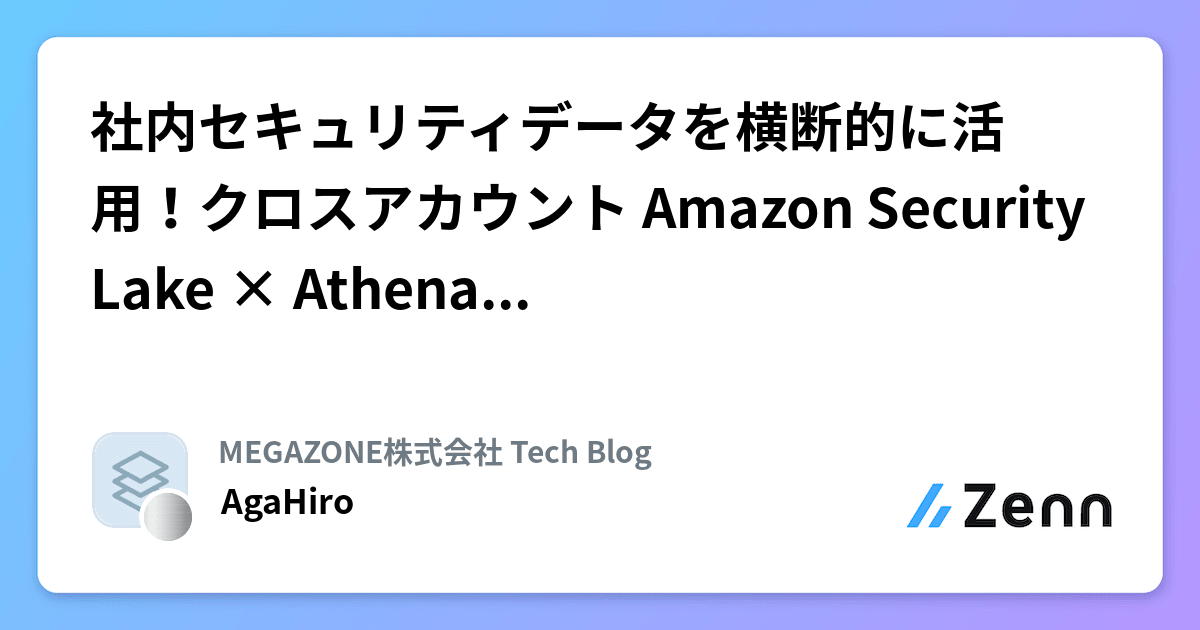 社内セキュリティデータを横断的に活用！クロスアカウント Amazon Security Lake × Athena 分析の実践