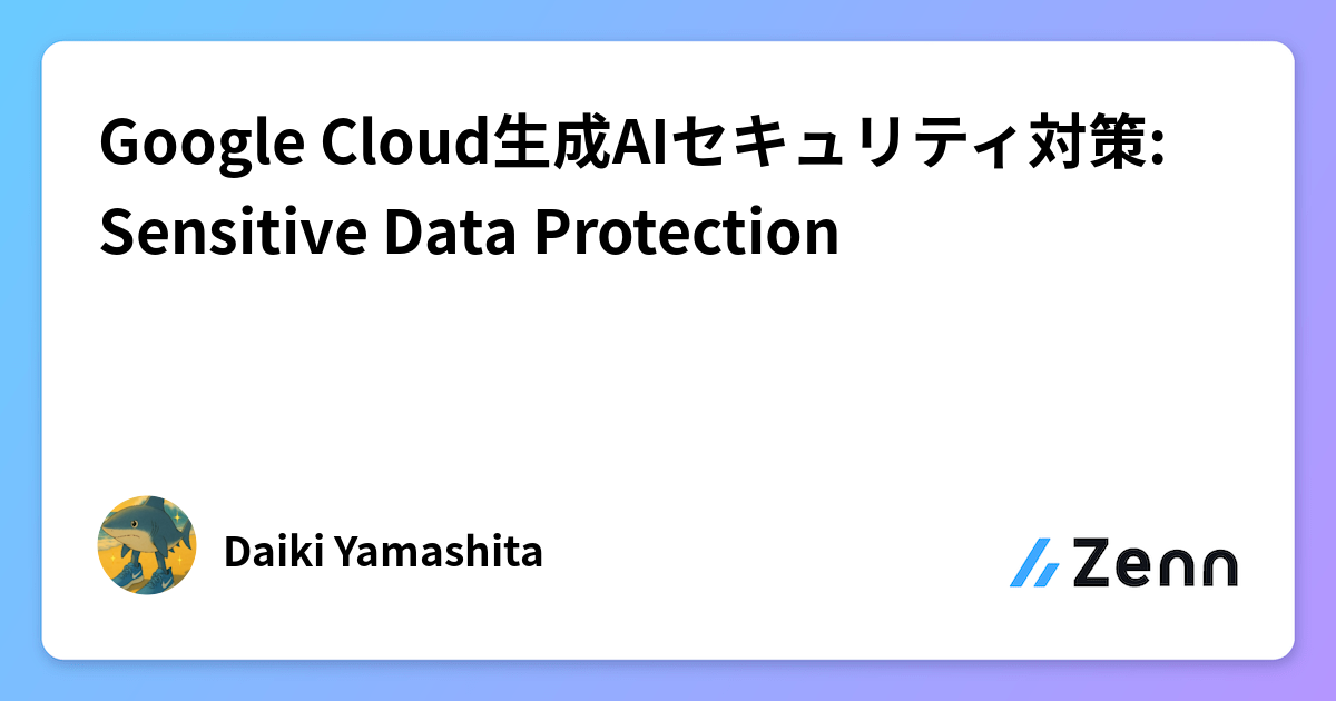 Google Cloud生成AIセキュリティ対策: Sensitive Data Protection