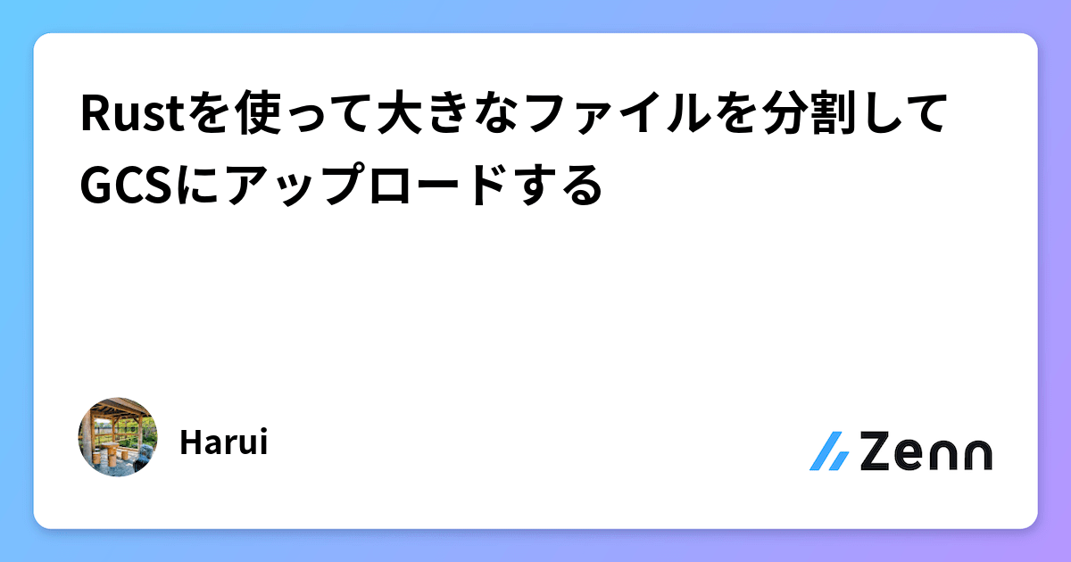 Rustを使って大きなファイルを分割してGCSにアップロードする