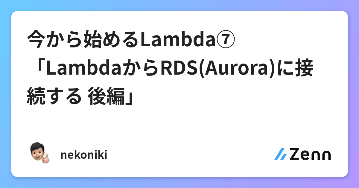 今から始めるLambda⑦「LambdaからRDS(Aurora)に接続する 後編」