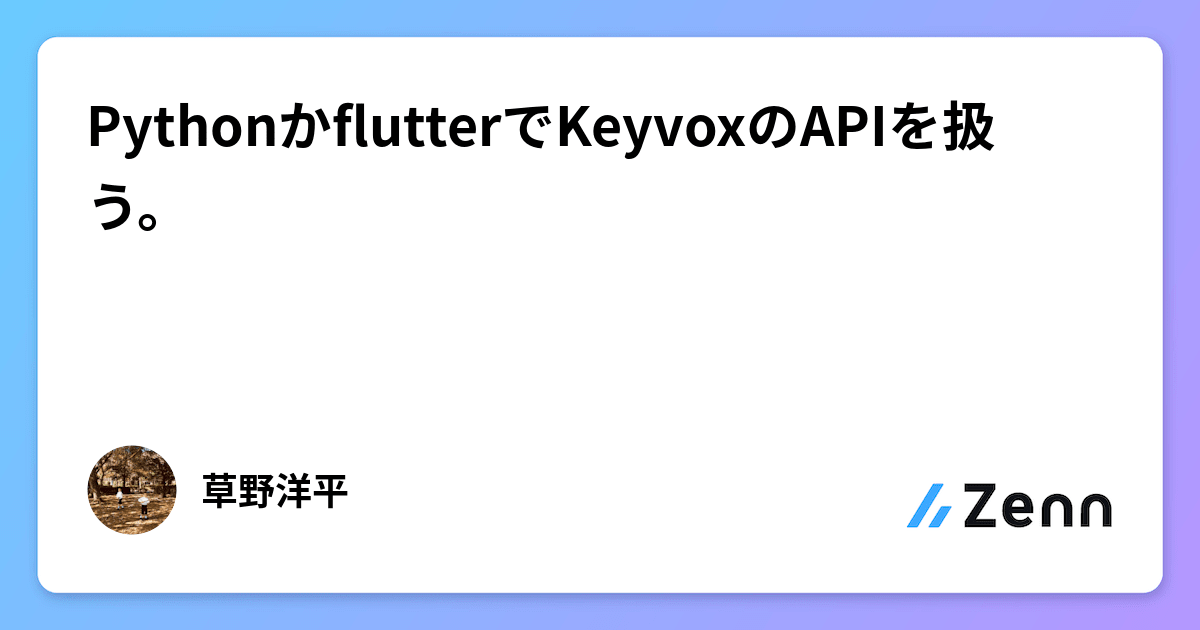 PythonかflutterでKeyvoxのAPIを扱う。