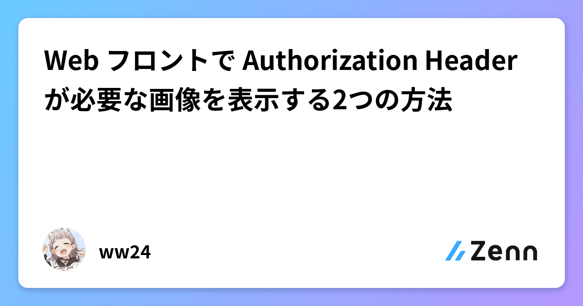Web フロントで Authorization Header が必要な画像を表示する2つの方法