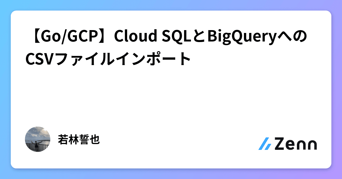 【Go/GCP】Cloud SQLとBigQueryへのCSVファイルインポート