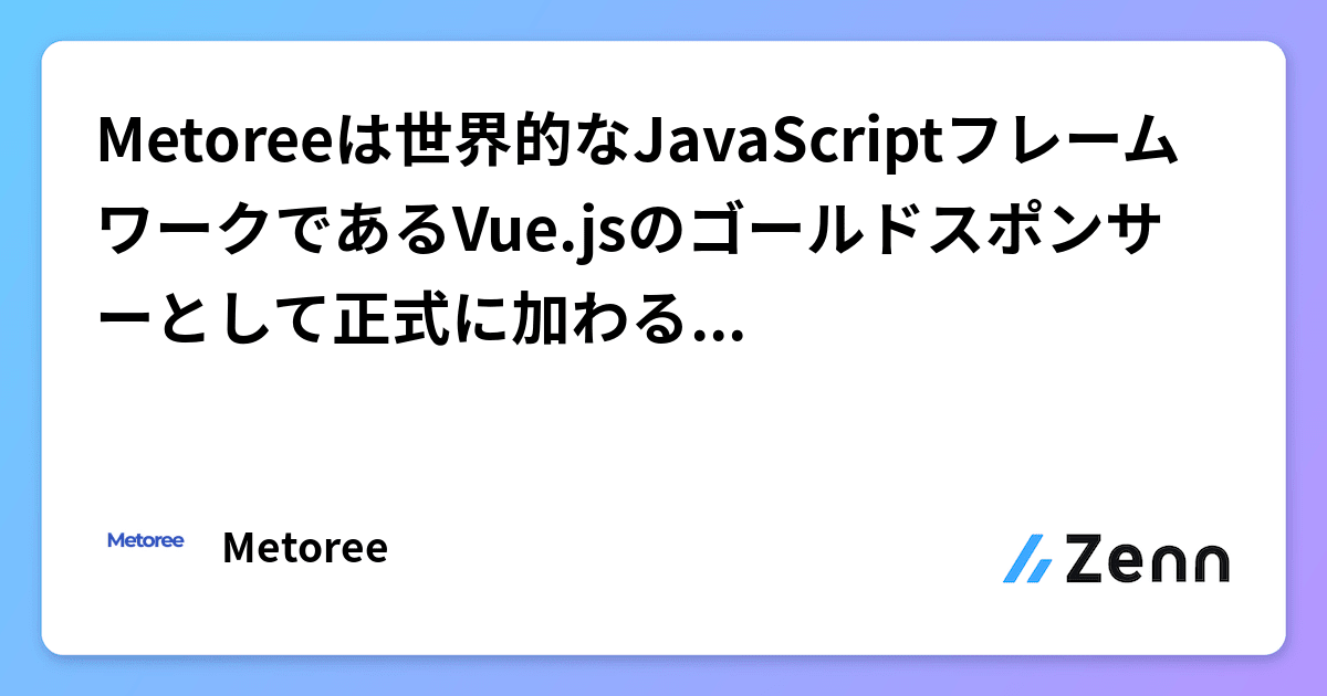 Metoreeは世界的なJavaScriptフレームワークであるVue.jsのゴールドスポンサーとして正式に加わることを発表します