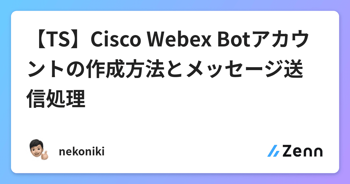 【TS】Cisco Webex Botアカウントの作成方法とメッセージ送信処理