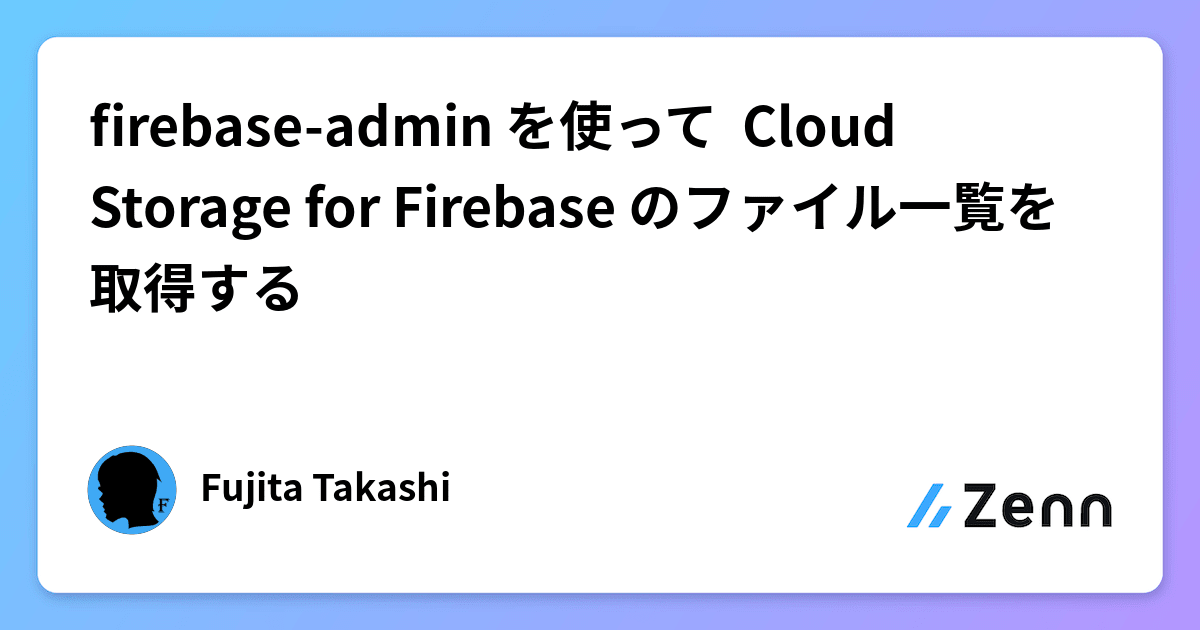 firebase-admin を使って Cloud Storage for Firebase のファイル一覧を取得する