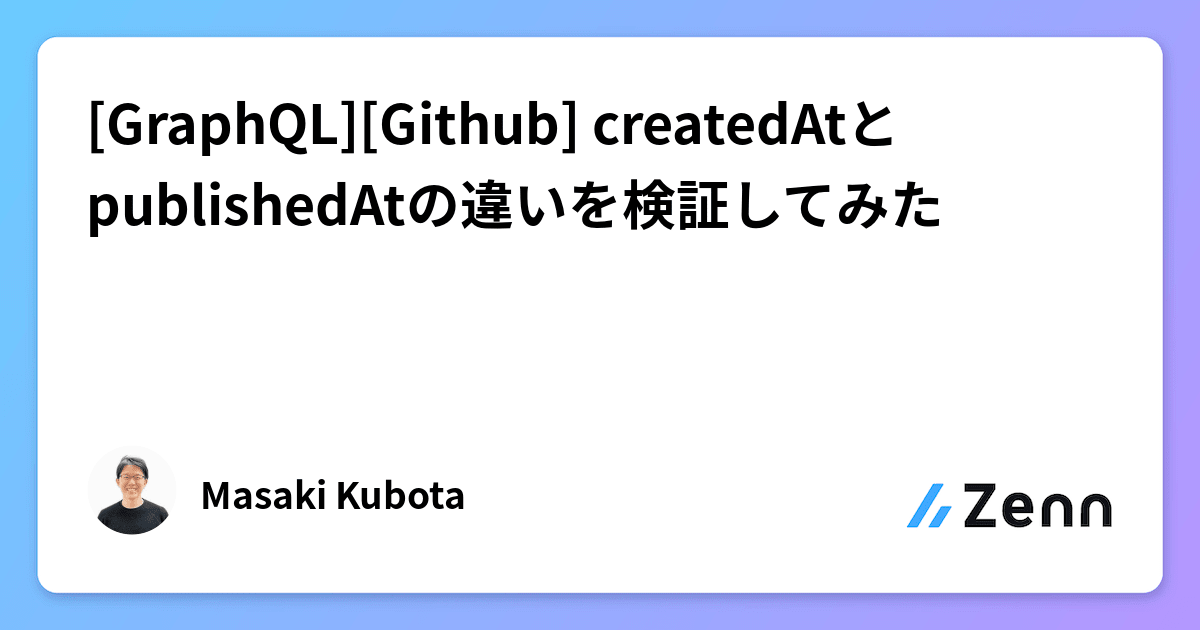 [GraphQL][Github] createdAtとpublishedAtの違いを検証してみた