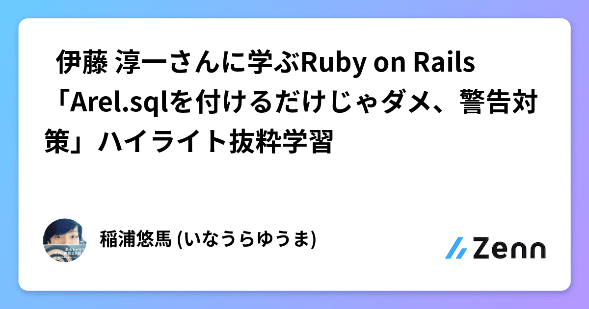 ⚠ 伊藤 淳一さんに学ぶRuby on Rails 「Arel.sqlを付けるだけじゃダメ、警告対策」ハイライト抜粋学習
