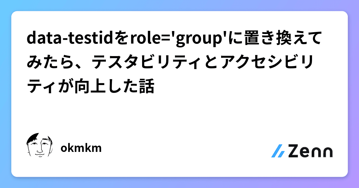 data-testidをrole='group'に置き換えてみたら、テスタビリティとアクセシビリティが向上した話