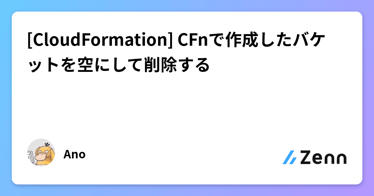 [CloudFormation] CFnで作成したバケットを空にして削除する