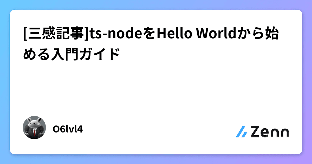 [三感記事]ts-nodeをHello Worldから始める入門ガイド