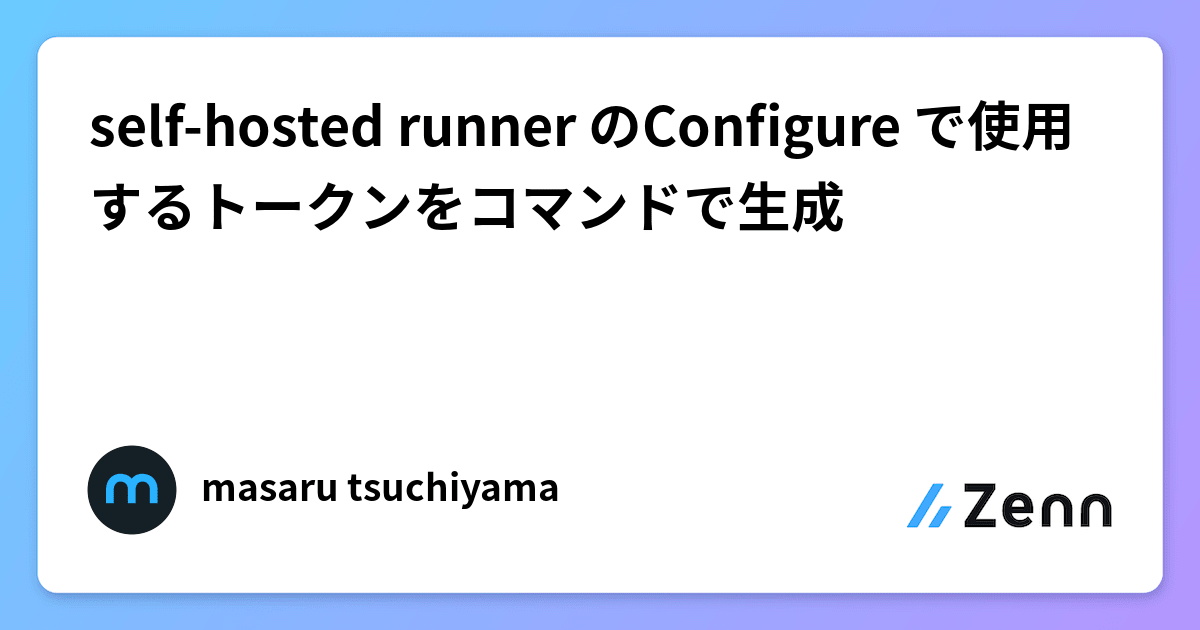 self-hosted runner のConfigure で使用するトークンをコマンドで生成