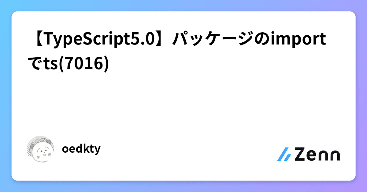 【TypeScript5.0】パッケージのimportでts(7016)