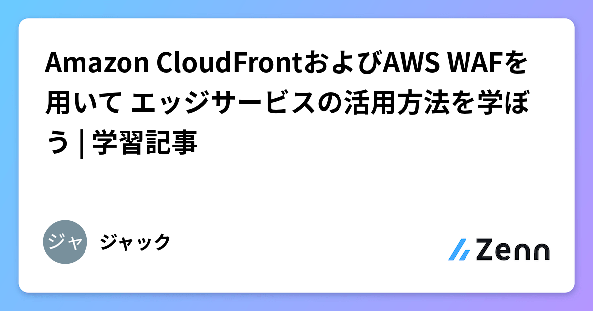 Amazon CloudFrontおよびAWS WAFを用いて エッジサービスの活用方法を学ぼう | 学習記事