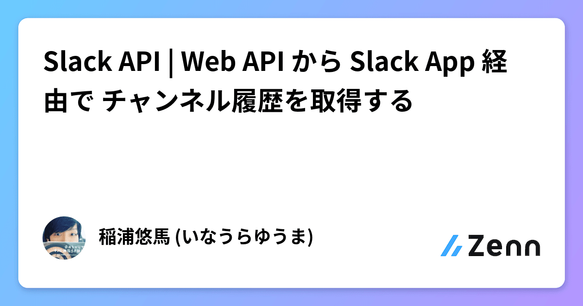 Slack API | Web API から Slack App 経由で チャンネル履歴を取得する