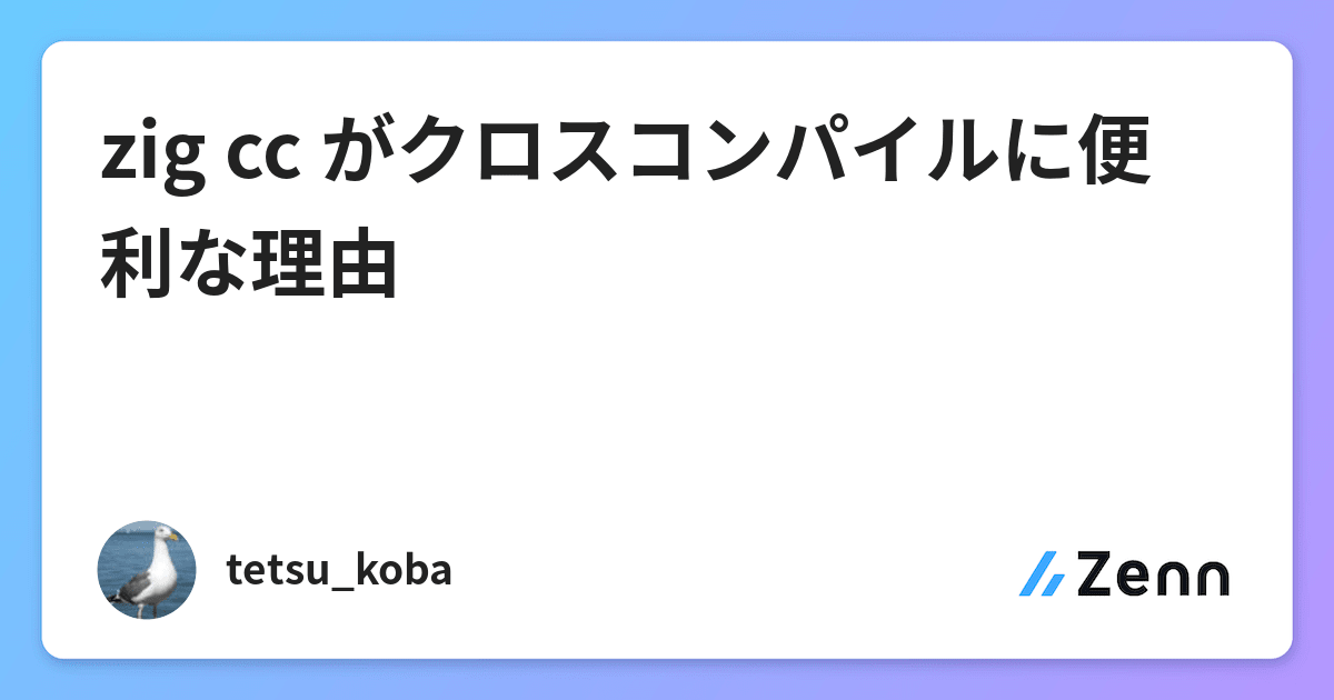 zig cc がクロスコンパイルに便利な理由