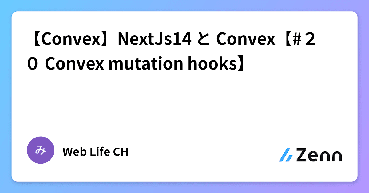 【Convex】NextJs14 と Convex【#20 Convex mutation hooks】