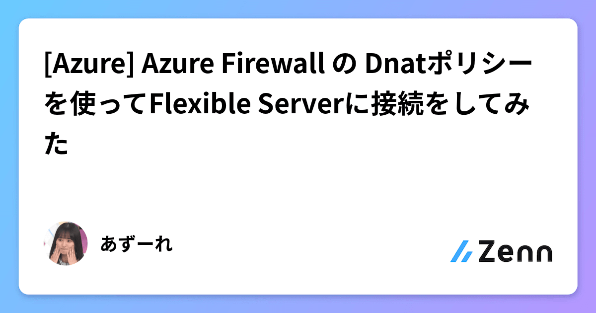 [Azure] Azure Firewall の Dnatポリシーを使ってFlexible Serverに接続をしてみた