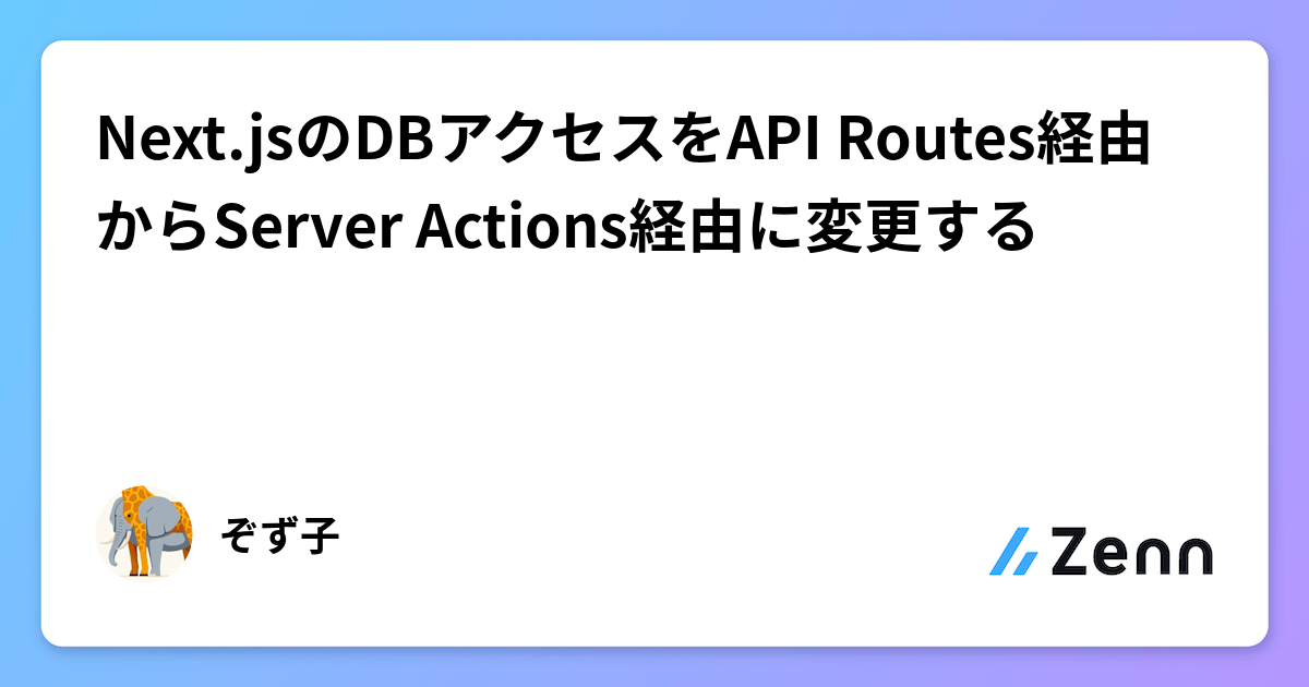 Next.jsのDBアクセスをAPI Routes経由からServer Actions経由に変更する