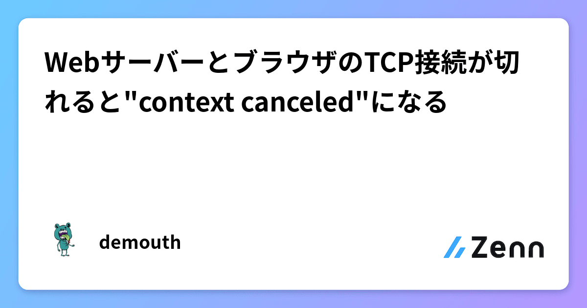 WebサーバーとブラウザのTCP接続が切れると"context canceled"になる