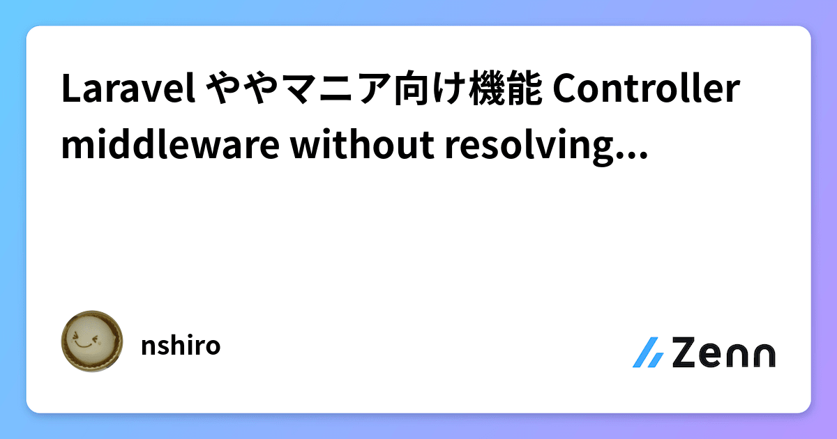 Laravel ややマニア向け機能 Controller middleware without resolving ... を試す