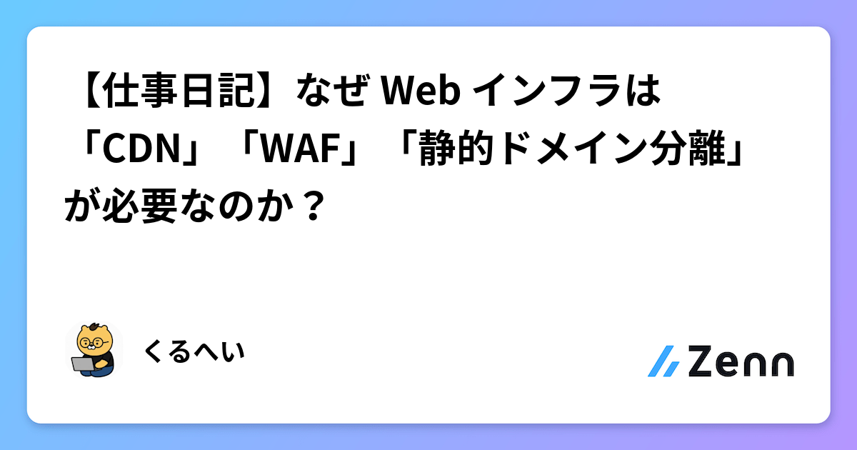【仕事日記】なぜ Web インフラは「CDN」「WAF」「静的ドメイン分離」が必要なのか？