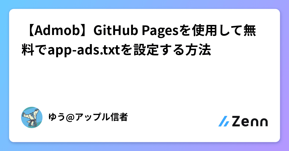 【Admob】GitHub Pagesを使用して無料でapp-ads.txtを設定する方法