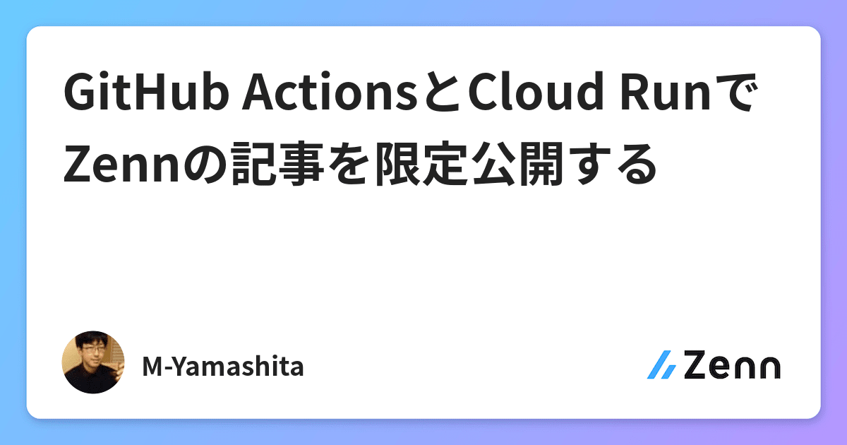 GitHub ActionsとCloud RunでZennの記事を限定公開する