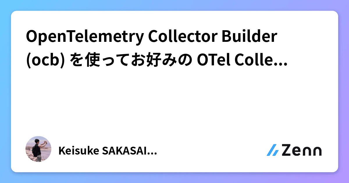 OpenTelemetry Collector Builder (ocb) を使ってお好みの OTel Collector を作る