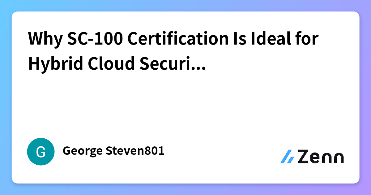 Why SC-100 Certification Is Ideal for Hybrid Cloud Security Experts