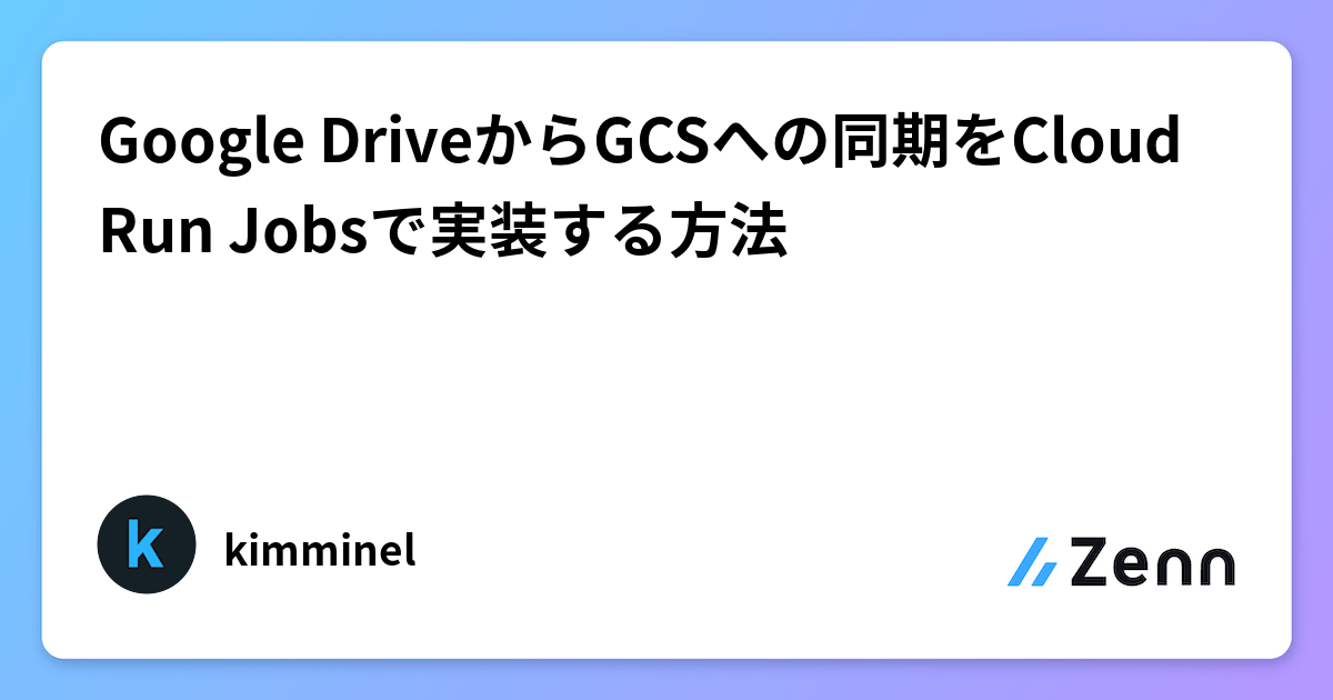 Google DriveからGCSへの同期をCloud Run Jobsで実装する方法